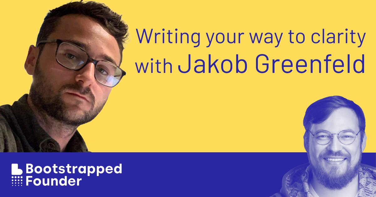Writing Your Way to Clarity with Jakob Greenfeld - The Bootstrapped Founder